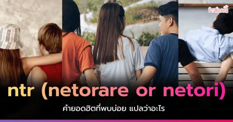 NTR คืออะไร ความหมายของ NTR ที่เราเห็นกันบ่อยใน Social สื่อถึงอะไร?