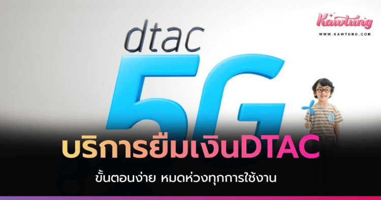 บริการยืมเงินDTAC ขั้นตอนง่าย หมดห่วงทุกการใช้งาน